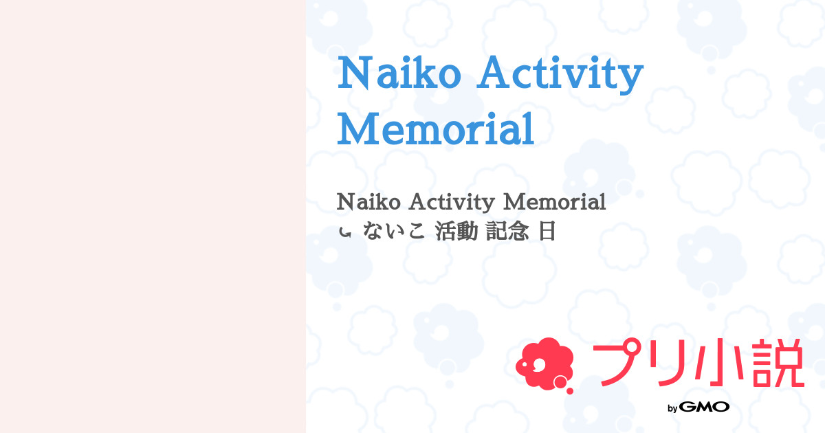 Naiko Activity Memorial - 全1話 【連載中】（社不 の むい ちゃさんの小説） | 無料スマホ夢小説ならプリ小説 byGMO